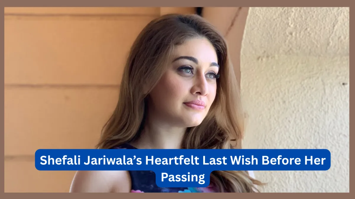 Shefali Jariwala’s Last Wish: "I Want to Be Remembered as the Kaanta ...