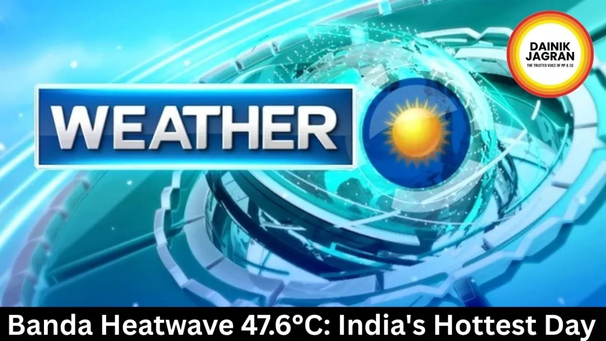 Banda Heatwave 47.6°C: India's Hottest Day - Dainik Jagran English