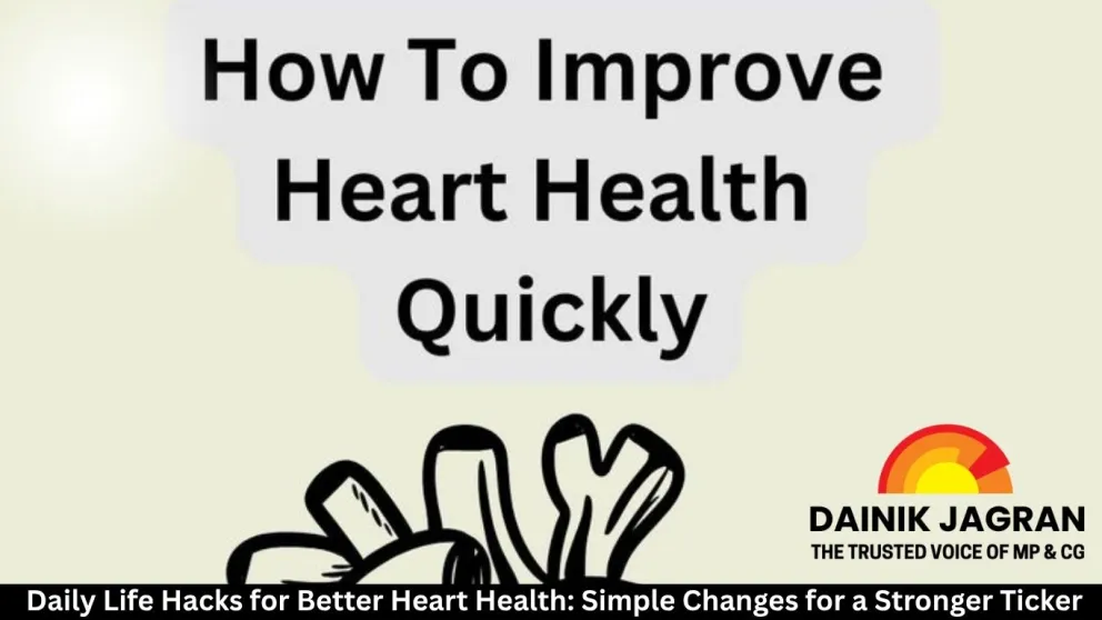 Daily Life Hacks for Better Heart Health: Simple Changes for a Stronger ...