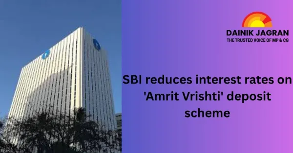 SBI reduces interest rates on 'Amrit Vrishti' deposit scheme: Now earn ...